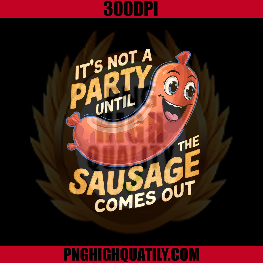 It's Not a Party Until The Sausage Comes Out PNG
