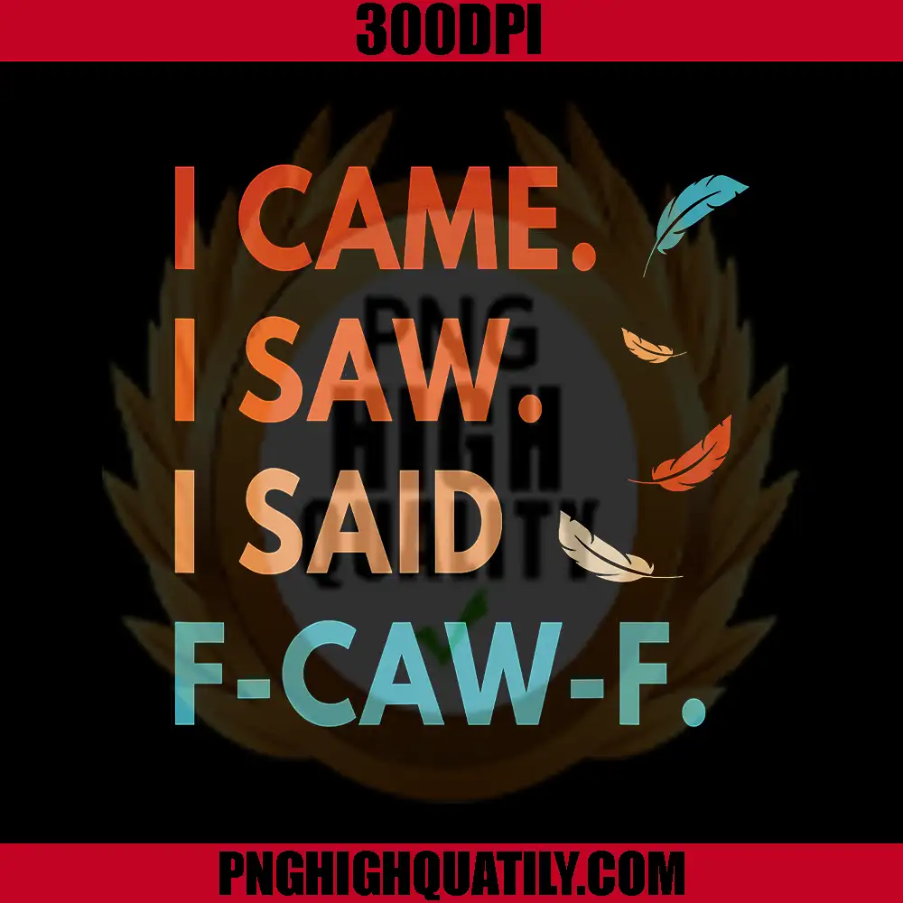 I Came I Saw FCAWF Funny PNG, Cursing Cussing PNG, Bird Humor PNG