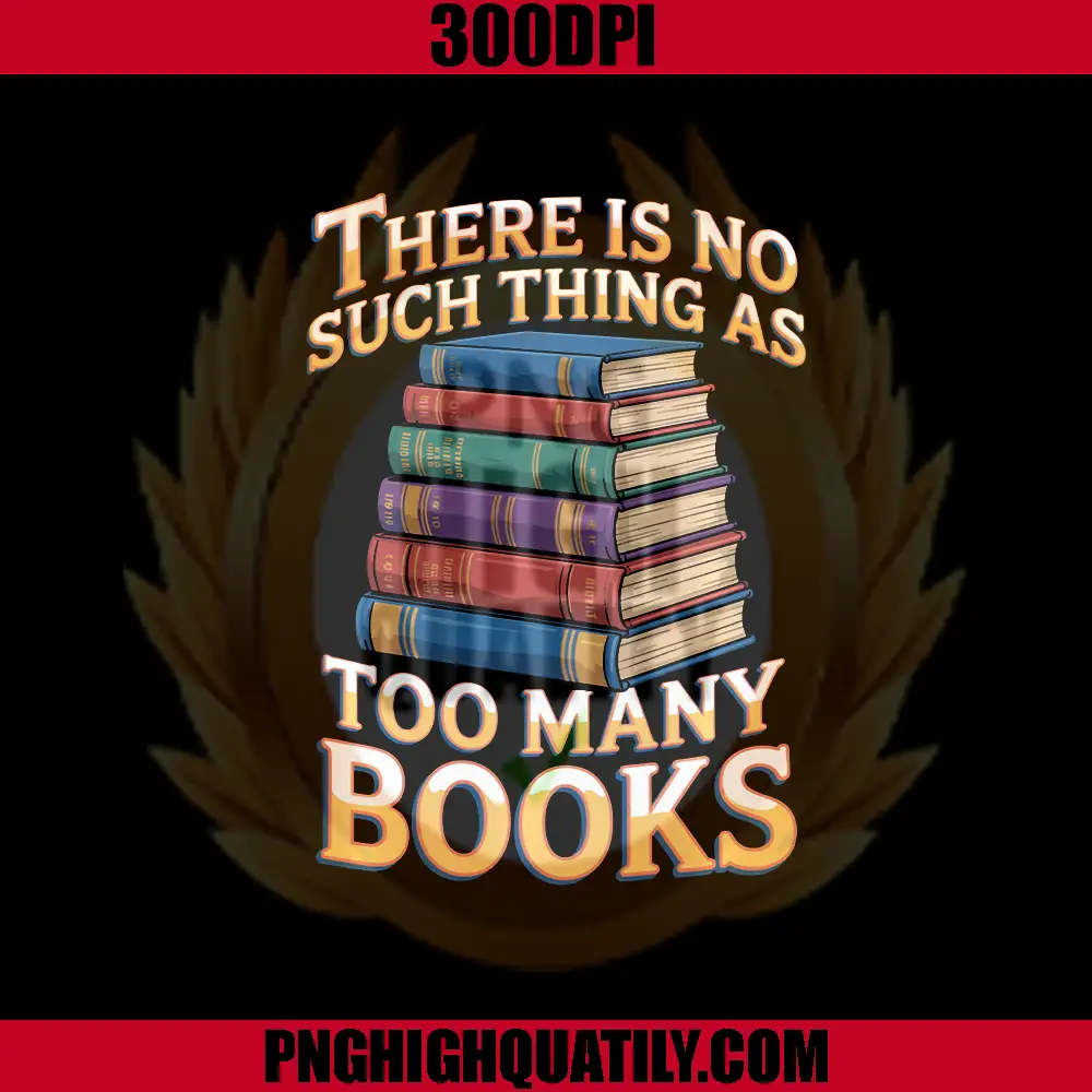 No Such Thing As Too Many Books PNG, Book Day PNG