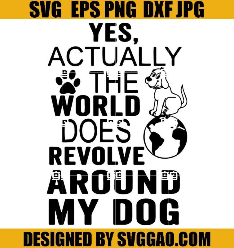 Yes Actually The World Does Revolve Around My Dog Svg