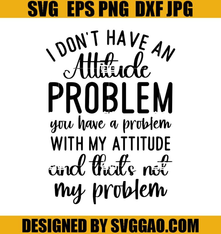 I Don't Have An Attitude Problem SVG- Attitude SVG-Not My Problem SVG