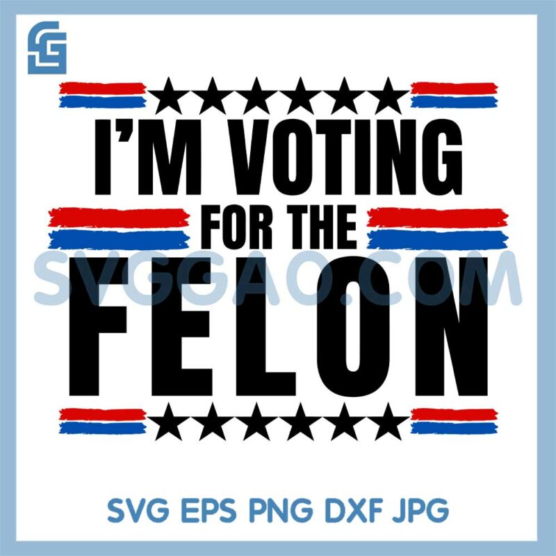 Felon 2024 SVG PNG, Trump 2024 SVG, I’m Voting For The Felon SVG