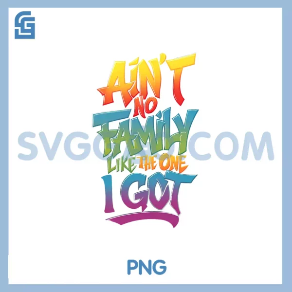 Ain’t No Family Like PNG, The One I Got PNG – SVGGAO