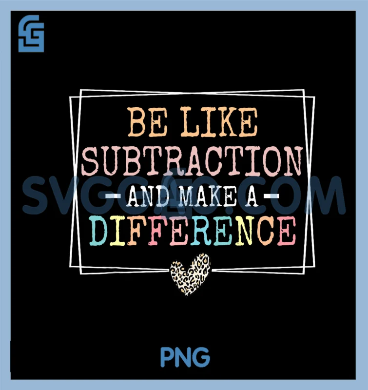 Be Like Subtraction And Make A Difference Funny Math Teacher PNG