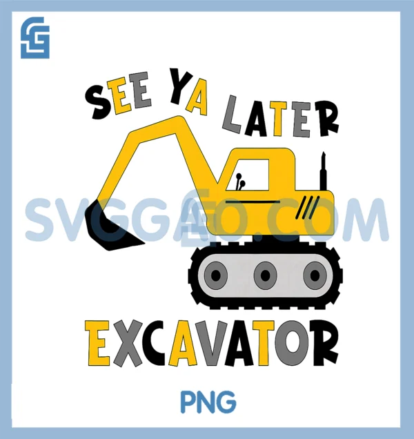 Funny See Ya Later Excavator Construction Toddler Boy Kids PNG, See Ya ...