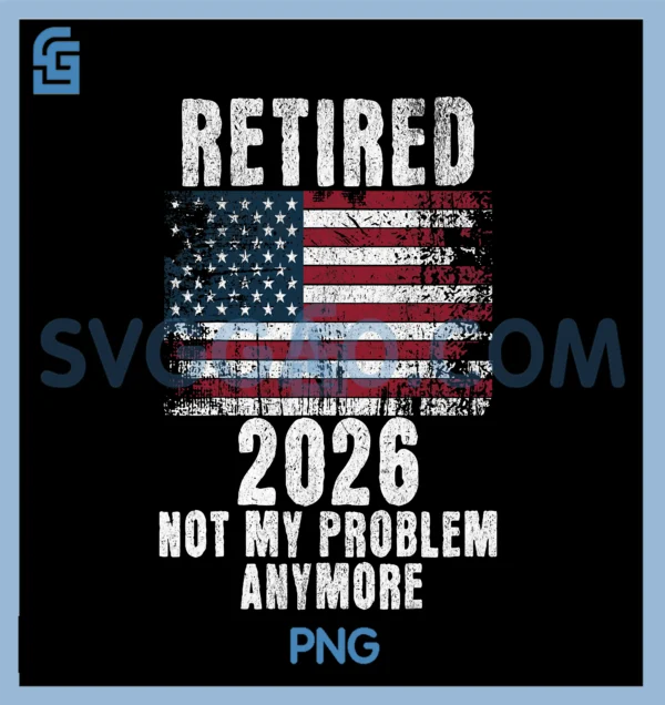Not my problem anymore PNG, USA Flag Retired 2026 Retirement PNG – SVGGAO