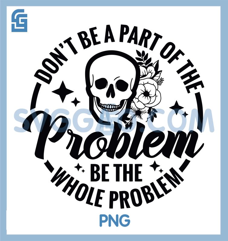Dont Be Part of the Problem Be the Whole Problem Svg, Skull Floral ...