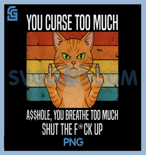 Funny Cat You Curse Too Much PNG, You Breathe Too Much PNG – SVGGAO