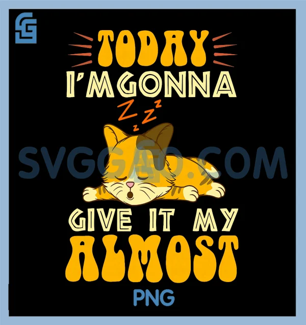 Funny Today Im Going To Give It My Almost PNG, Sleepy Cute Cat PNG