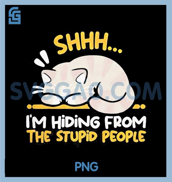 Shhh Im Hiding Form The Stupid People PNG, Funny Cat PNG – SVGGAO