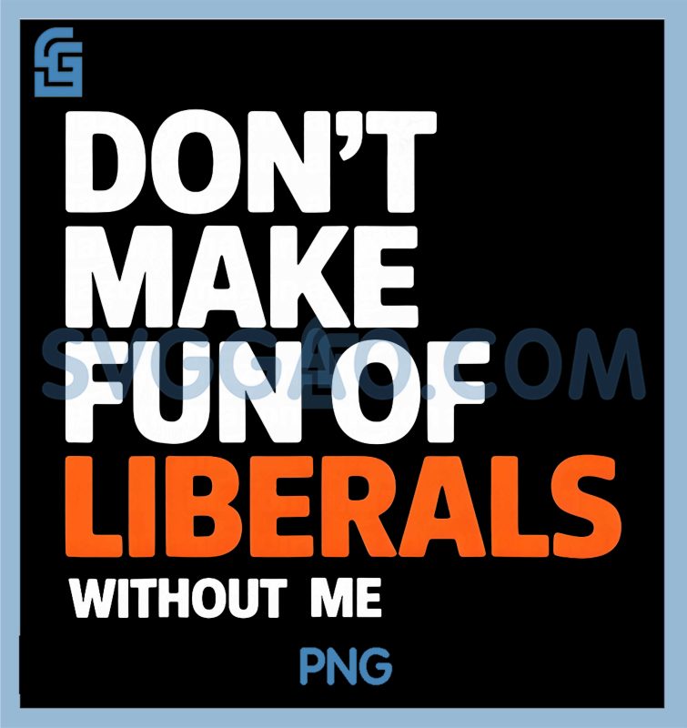 Dont Make Fun of Liberals Without Me PNG, Funny PNG – SVGGAO