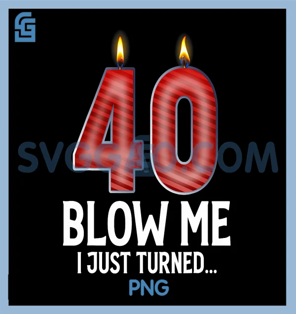 Blow Me I Turned 40 Years Old PNG, Funny 40th Birthday PNG – SVGGAO