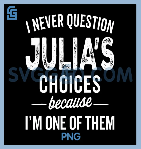 I Never Question Julias Choices PNG, Julia Personalized Name PNG – SVGGAO