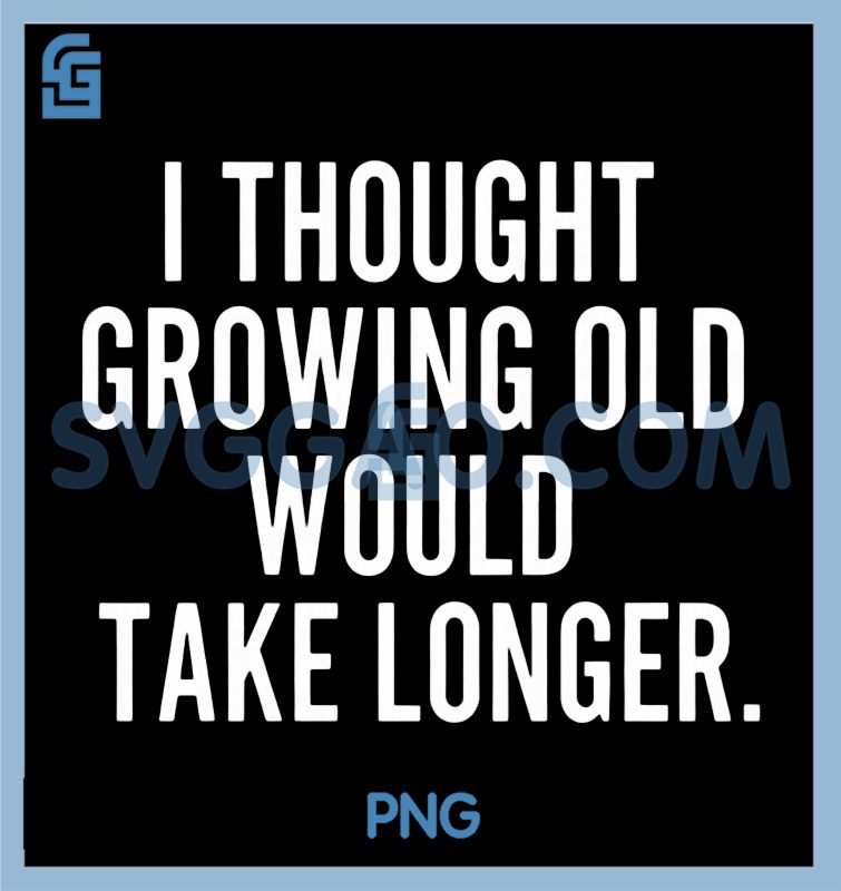 I Thought Growing Old Would Take Longer PNG, Funny Saying Graphic PNG