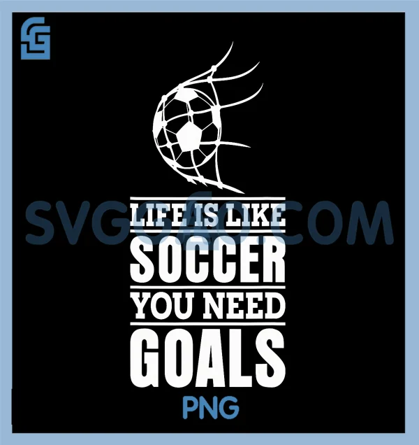 Life is Like Soccer You Need Goals PNG, Funny Design PNG – SVGGAO