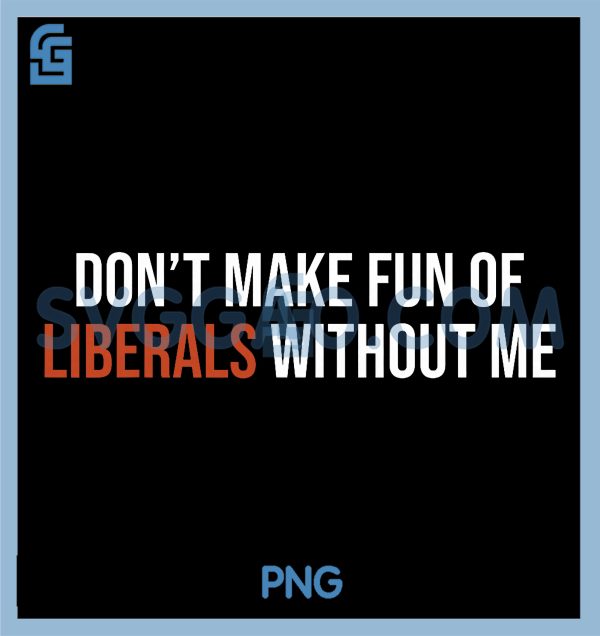 Don’t Make Fun of Liberals Without Me PNG, Funny Quoter PNG – SVGGAO