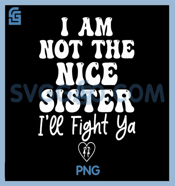 I Am Not The Nice Sister I ll Fight Ya PNG, Funny Sister PNG – SVGGAO