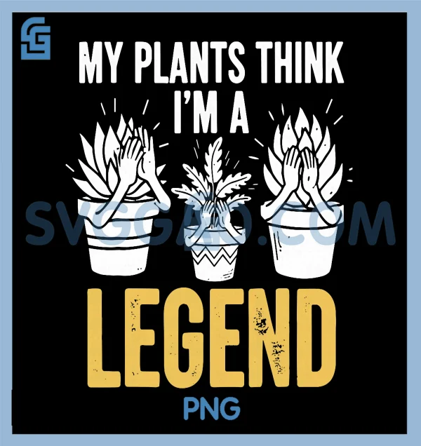 My Plants Think Im A Legend PNG, Funny Plant Parent Graphic PNG – SVGGAO