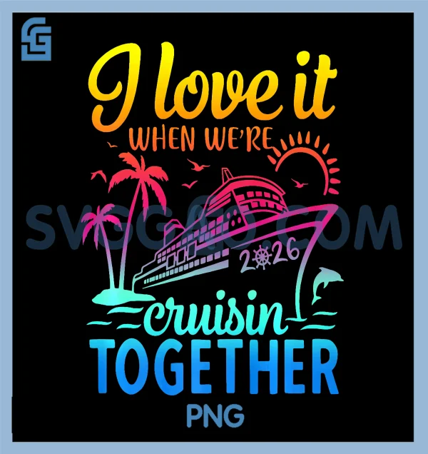 I Love It When Were Cruisin Together PNG, Family Cruise 2026 PNG – SVGGAO