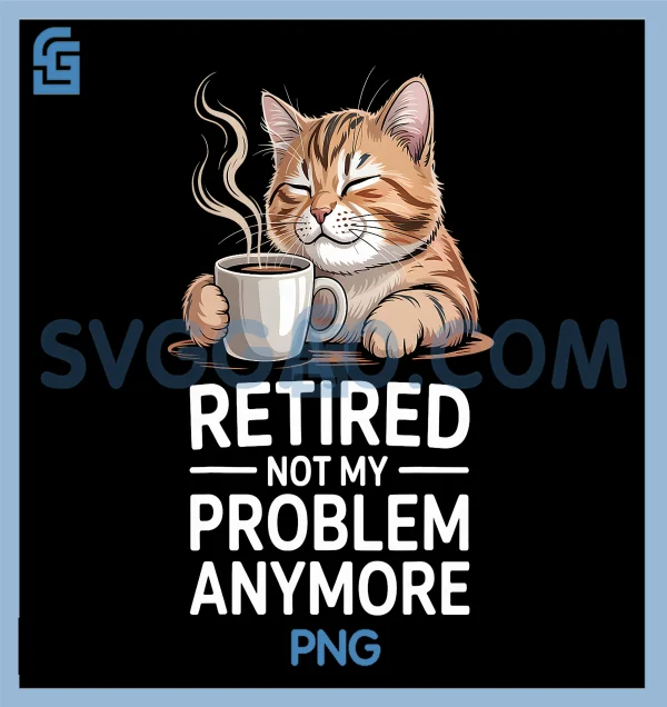 Retired Not My Problem Anymore PNG, Cat Coffee Humor Retirement PNG ...