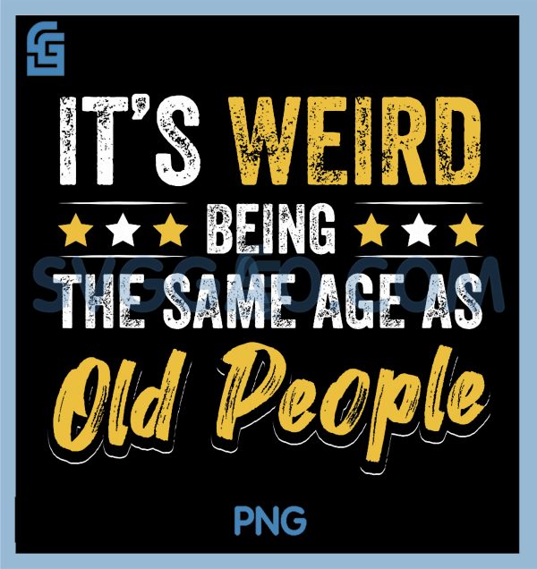 Its Weird Being The Same Age As Old People PNG, Funny Quote PNG – SVGGAO